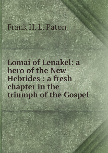 Lomai of Lenakel: a hero of the New Hebrides : a fresh chapter in the ...