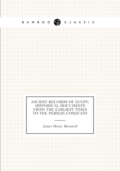 Ancient records of Egypt; historical documents from the earliest times to the Persian conquest ...