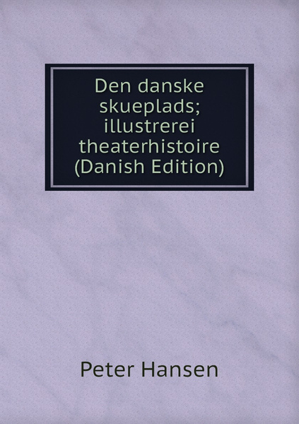 Den danske skueplads; illustrerei theaterhistoire (Danish Edition) - купить с доставкой по ...