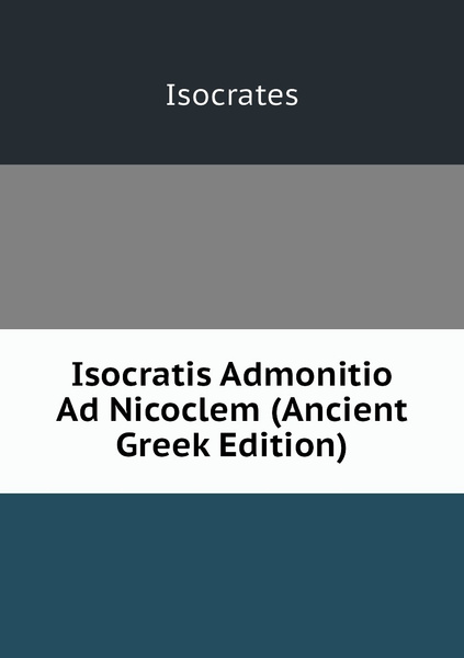 Isocratis Admonitio Ad Nicoclem (Ancient Greek Edition) | Isocrates ...