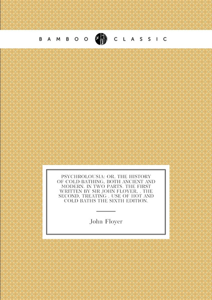 Psychrolousia: or, the history of cold-bathing, both ancient and modern ...