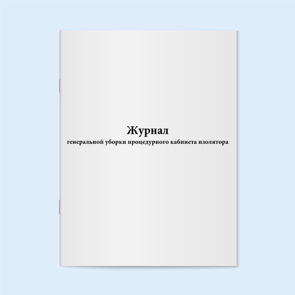 Журнал генеральной уборки процедурного кабинета изолятора. 20 страниц ...
