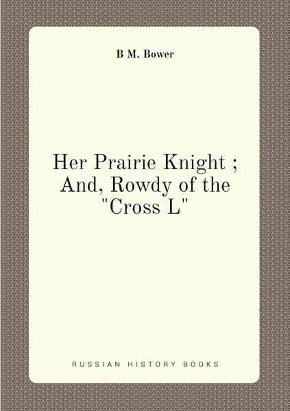 Her Prairie Knight ; And, Rowdy of the "Cross L" - купить с доставкой ...