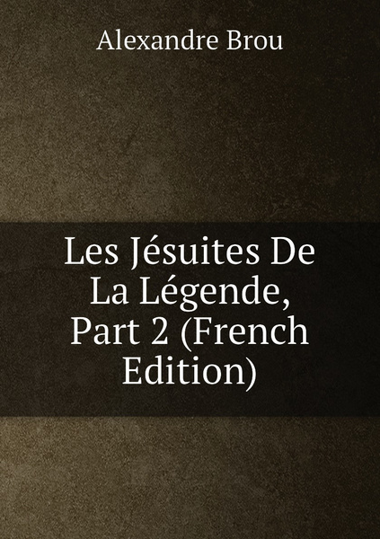 Les Jesuites De La Legende, Part 2 (French Edition) - купить с ...