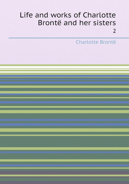 Life and works of Charlotte Bronte and her sisters. 2 - купить с ...