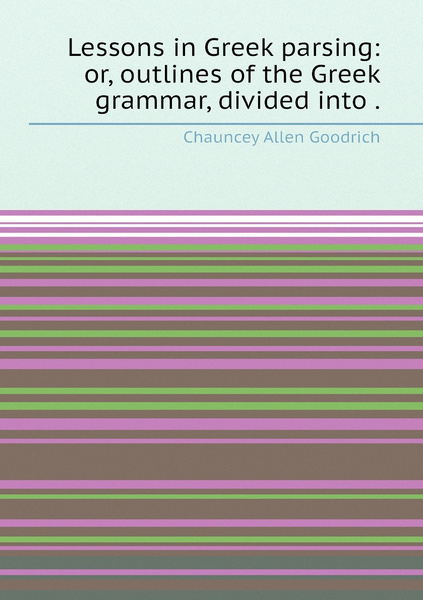 Lessons in Greek parsing: or, outlines of the Greek grammar, divided ...