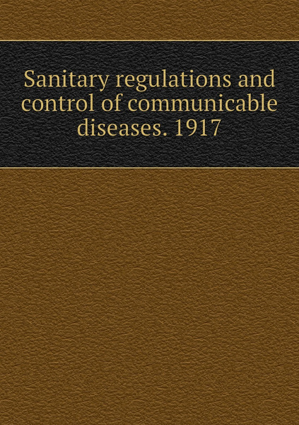Sanitary regulations and control of communicable diseases. 1917 ...