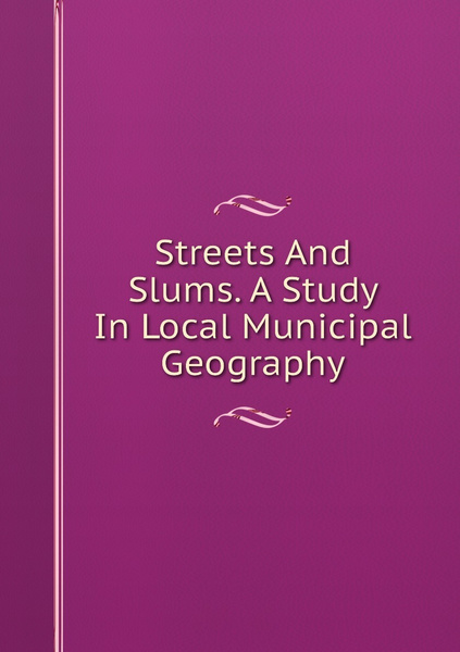 Характеристики Streets And Slums. A Study In Local Municipal Geography ...