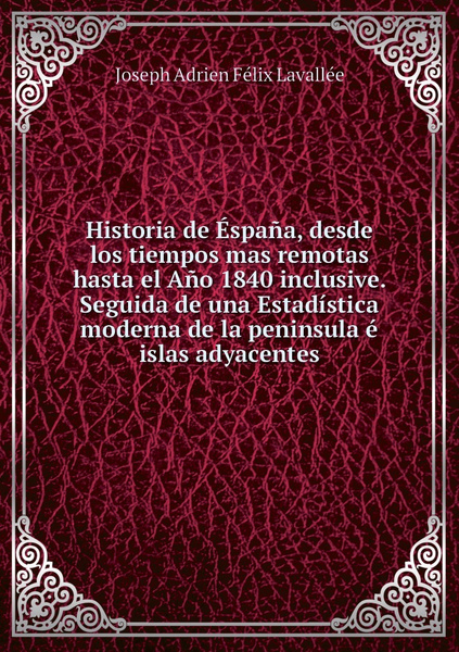 Historia de Espana, desde los tiempos mas remotas hasta el Ano 1840 ...