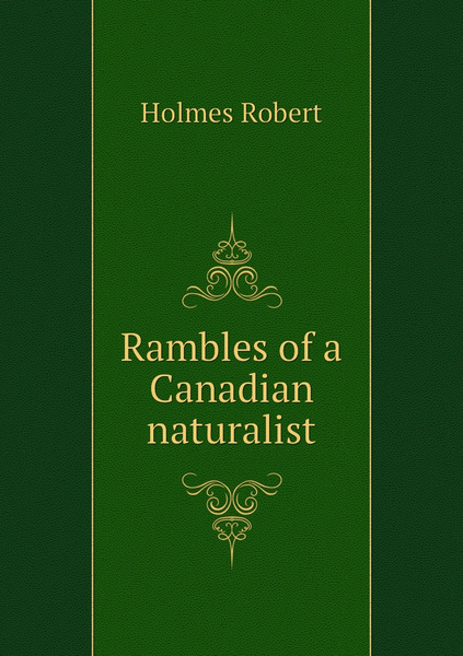 Rambles of a Canadian naturalist | Holmes Robert - купить с доставкой ...