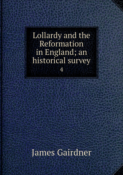 Lollardy and the Reformation in England; an historical survey. 4 ...