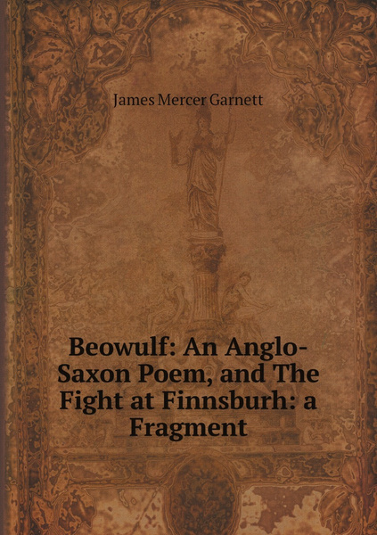 Beowulf: An Anglo-Saxon Poem, and The Fight at Finnsburh: a Fragment ...