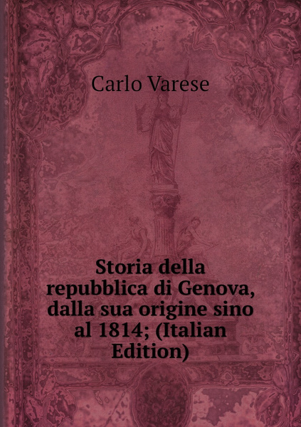 Storia della repubblica di Genova, dalla sua origine sino al 1814 ...