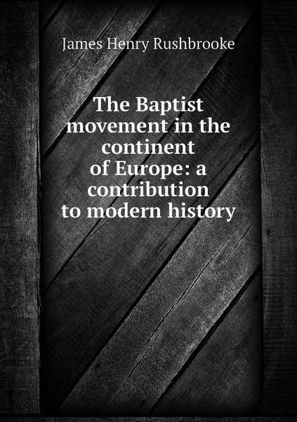 The Baptist movement in the continent of Europe: a contribution to ...