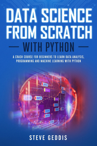 Data Science from Scratch with Python. A Crash Course for Beginners to Learn Data Analysis ...