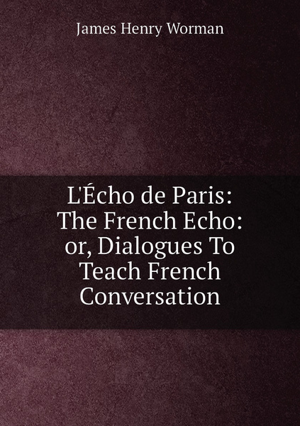 L'Echo de Paris: The French Echo: or, Dialogues To Teach French Conversation - купить с ...