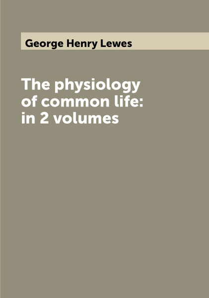 The physiology of common life: in 2 volumes | George Henry Lewes ...