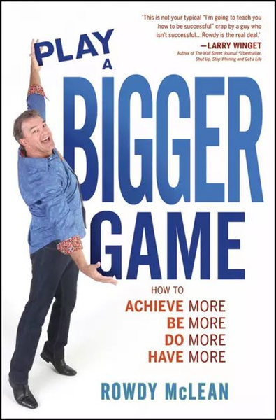 Play A Bigger Game!. Achieve More! Be More! Do More! Have More ...