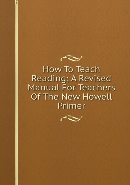 How To Teach Reading; A Revised Manual For Teachers Of The New Howell ...