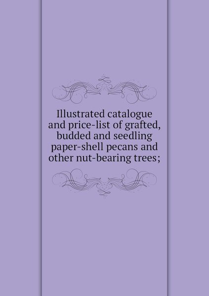 Illustrated catalogue and price-list of grafted, budded and seedling ...