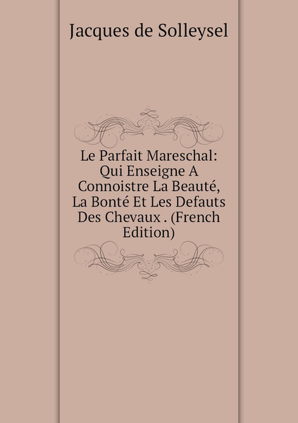 Le Parfait Mareschal: Qui Enseigne A Connoistre La Beaute, La Bonte Et ...