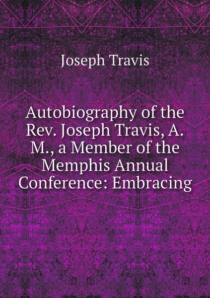 Autobiography of the Rev. Joseph Travis, A.M., a Member of the Memphis ...