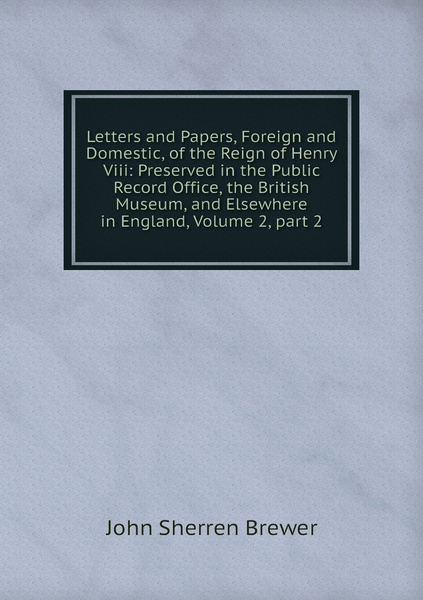 Letters and Papers, Foreign and Domestic, of the Reign of Henry Viii ...