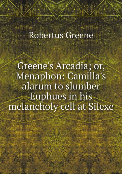 Greene's Arcadia; or, Menaphon: Camilla's alarum to slumber Euphues in ...
