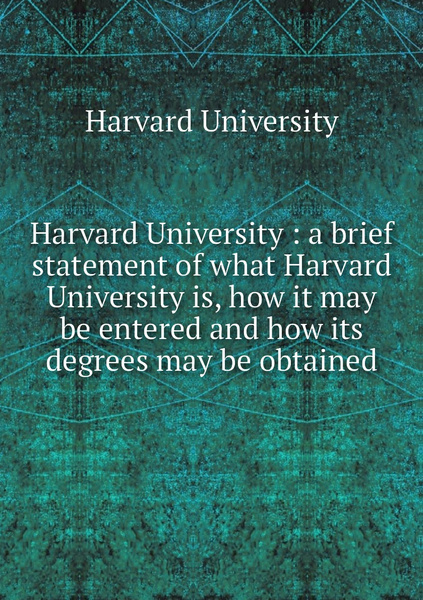 Harvard University : a brief statement of what Harvard University is ...