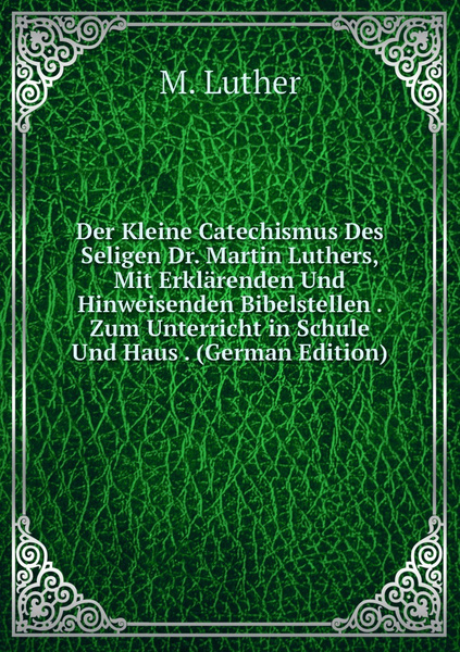Der Kleine Catechismus Des Seligen Dr. Martin Luthers, Mit Erklarenden ...