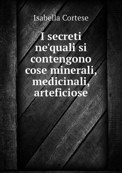 I secreti ne'quali si contengono cose minerali, medicinali, arteficiose ...