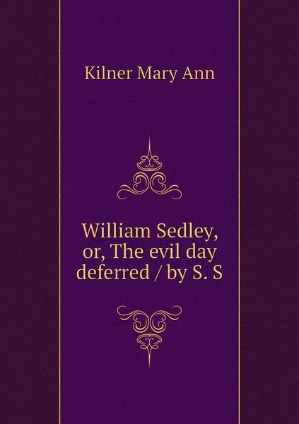 William Sedley, or, The evil day deferred / by S. S | Kilner Mary Ann ...