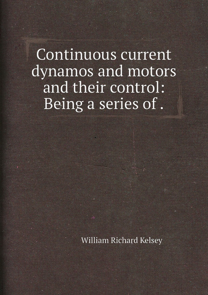 Continuous current dynamos and motors and their control: Being a series ...
