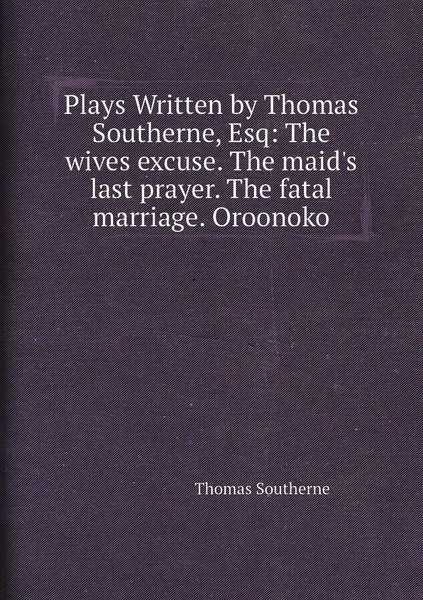 Plays Written by Thomas Southerne, Esq: The wives excuse. The maid's ...