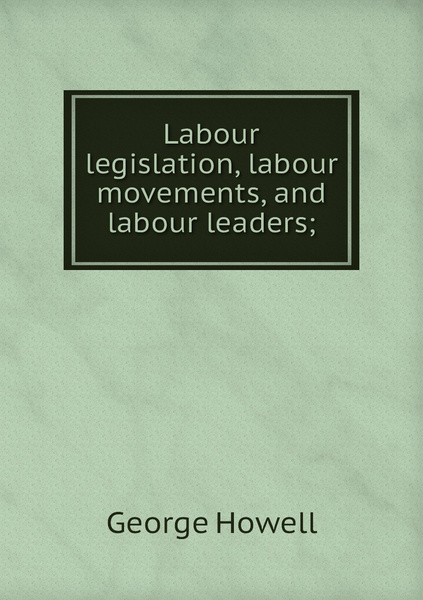 Labour legislation, labour movements, and labour leaders; - купить с ...