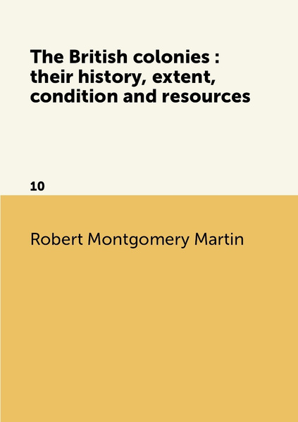 The British colonies : their history, extent, condition and resources ...