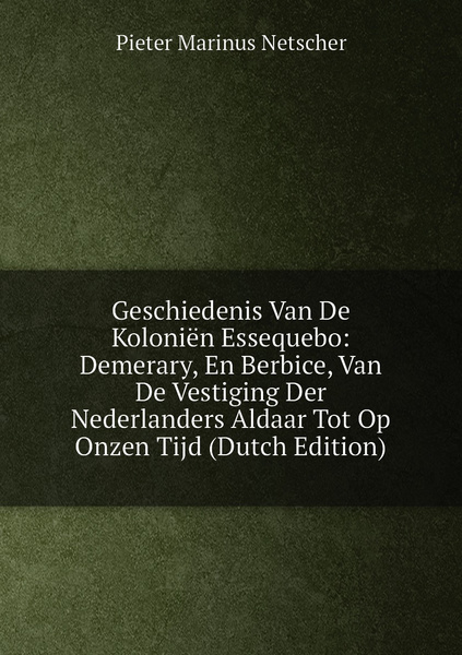 Geschiedenis Van De Kolonien Essequebo: Demerary, En Berbice, Van De ...