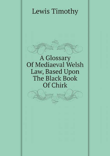 A Glossary Of Mediaeval Welsh Law, Based Upon The Black Book Of Chirk ...
