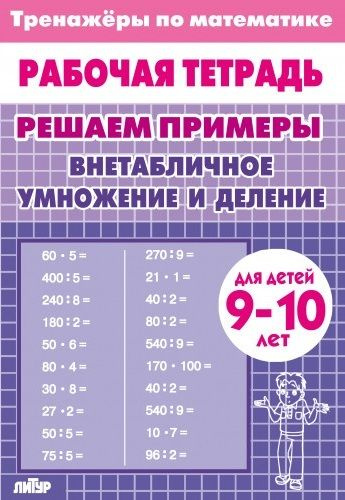 Тренажеры по математике Решаем примеры Внетабличное умножение и деление Для детей 9 10 лет