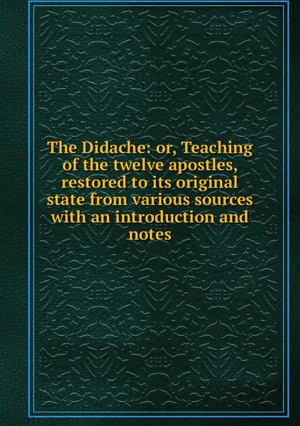 The Didache: or, Teaching of the twelve apostles, restored to its ...