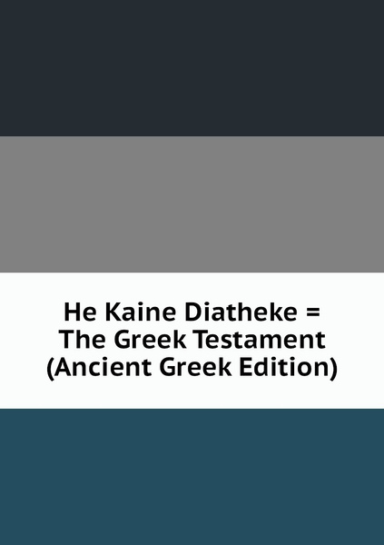 He Kaine Diatheke . The Greek Testament (Ancient Greek Edition ...
