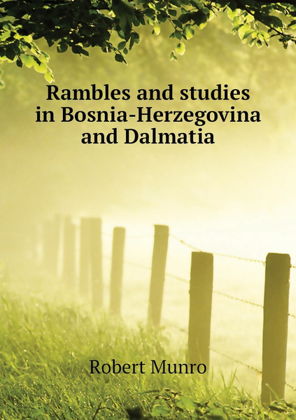 Rambles and studies in Bosnia-Herzegovina and Dalmatia | Munro Robert ...