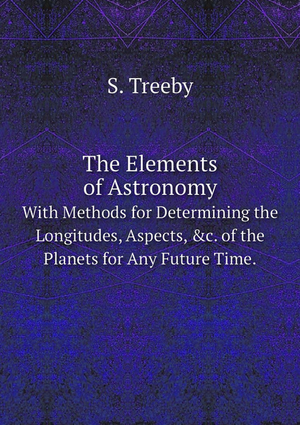 The Elements of Astronomy. With Methods for Determining the Longitudes ...