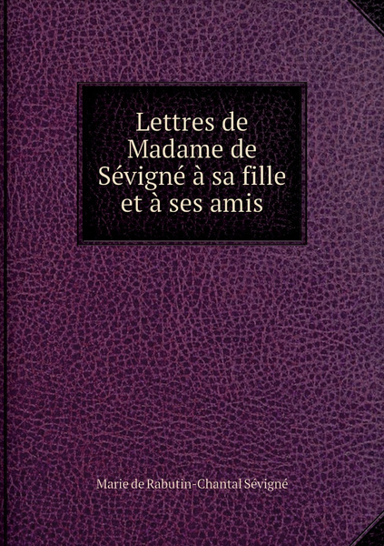 Lettres de Madame de Sevigne a sa fille et a ses amis - купить с доставкой по выгодным ценам в ...
