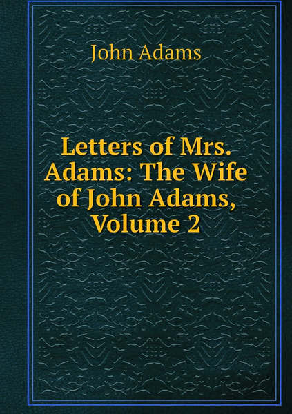 Letters of Mrs. Adams: The Wife of John Adams, Volume 2 - купить с ...