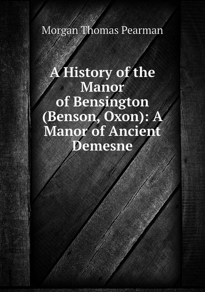 A History of the Manor of Bensington (Benson, Oxon): A Manor of Ancient ...