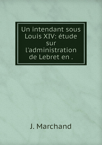 Un intendant sous Louis XIV: etude sur l'administration de Lebret en ...