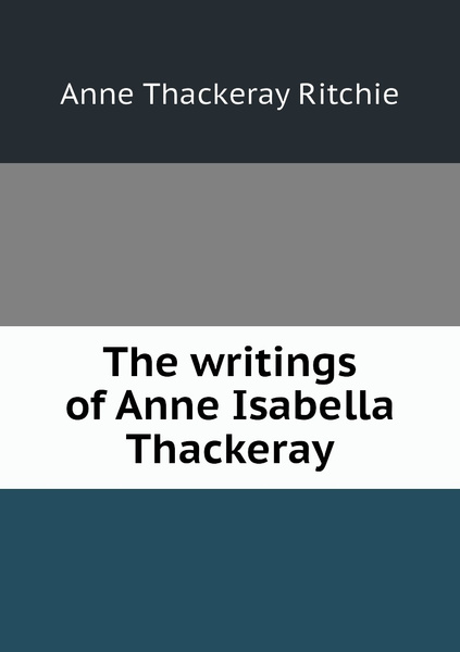 The writings of Anne Isabella Thackeray | Ritchie Anne Thackeray ...