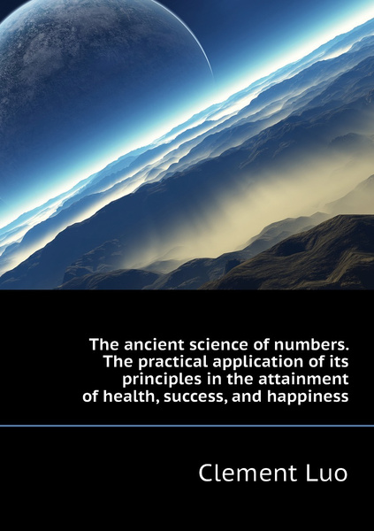 The ancient science of numbers. The practical application of its principles in the attainment of ...