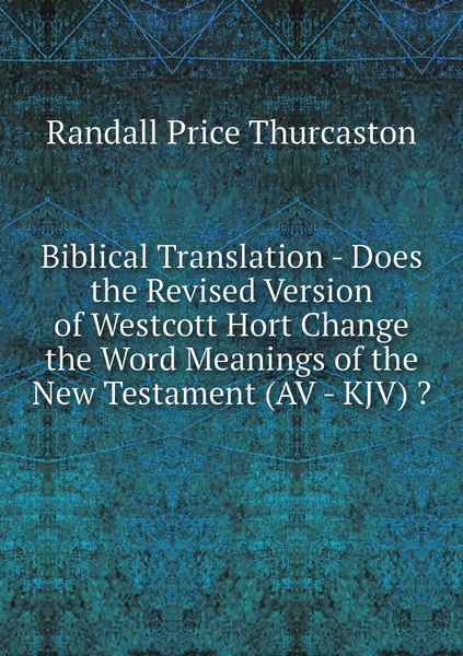 Biblical Translation - Does the Revised Version of Westcott Hort Change ...